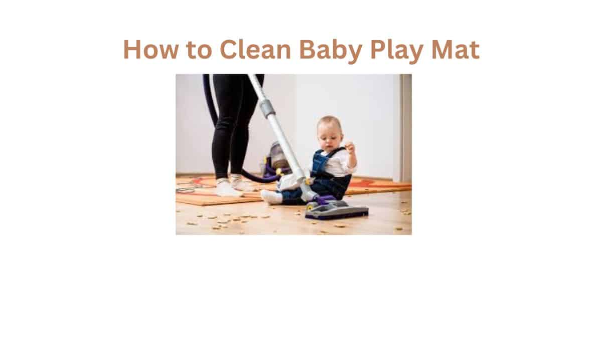 Expert Tips for Keeping How to Clean Baby Play Mat